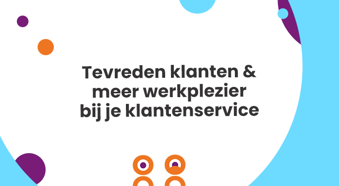 Tevreden klanten & meer werkplezier bij je klantenservice